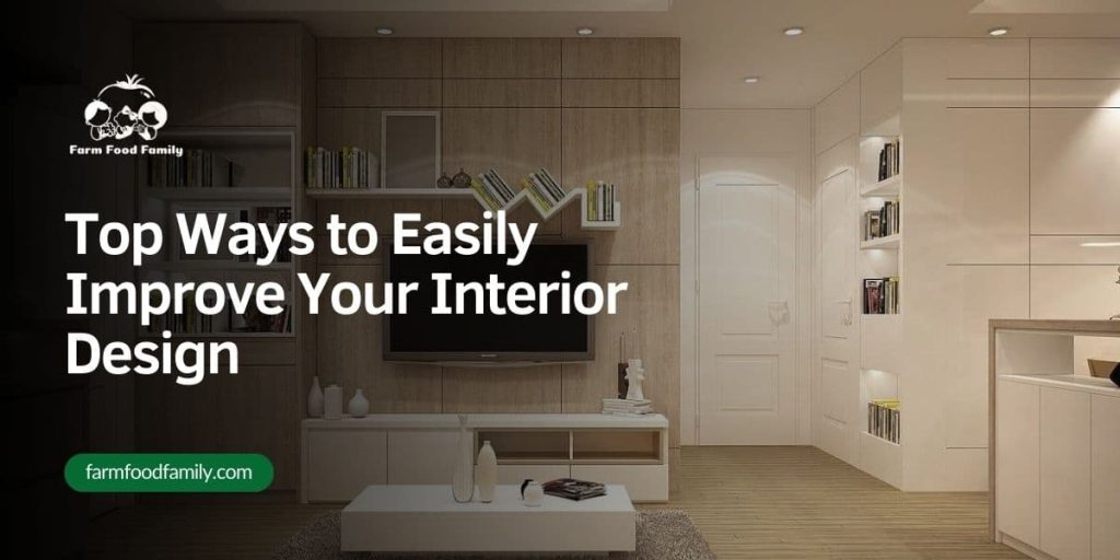 Top Ways to Easily Improve Your Interior Design - FarmFoodFamily