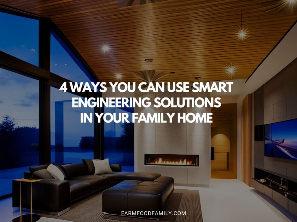 4 Ways You Can Use Smart Engineering Solutions in Your Family Home - FarmFoodFamily