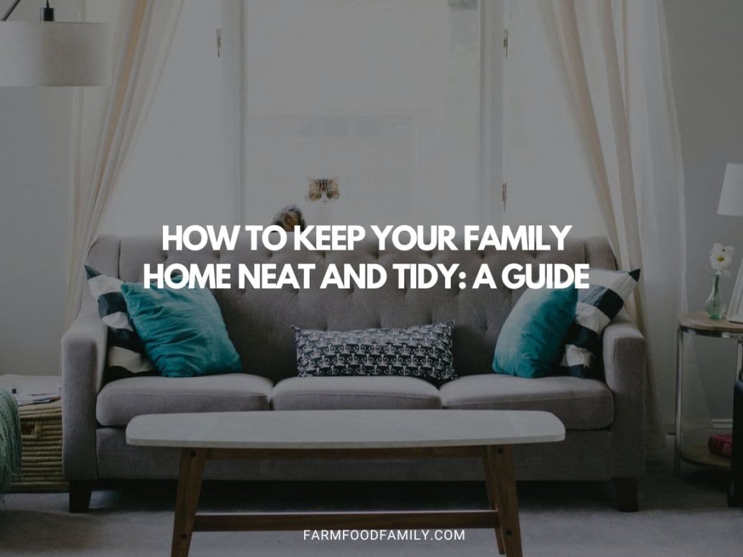 How to Keep Your Family Home Neat and Tidy: A Guide - FarmFoodFamily